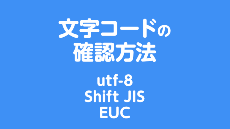 文字コードの確認方法（utf-8・Shift JIS・EUC）